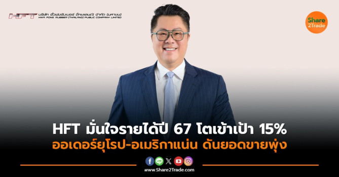 HFT มั่นใจรายได้ปี 67 โตเข้าเป้า 15% ออเดอร์ยุโรป-อเมริกาแน่น ดันยอดขายพุ่ง | Share2Trade